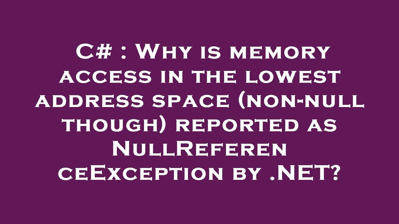 C# : Why is memory access in the lowest address space (non-null though ...