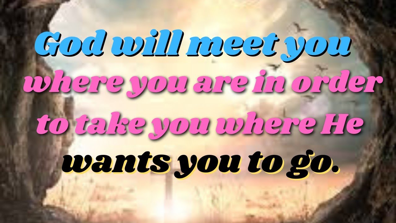 God says. God will meet you where you are in order to take you where He ...