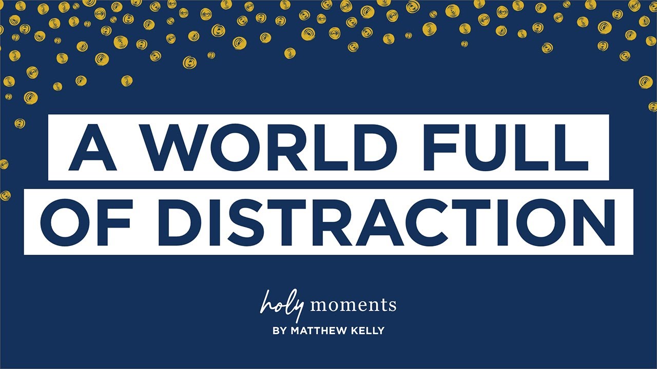 A World Full of Distraction - Holy Moments - Matthew Kelly - YouTube