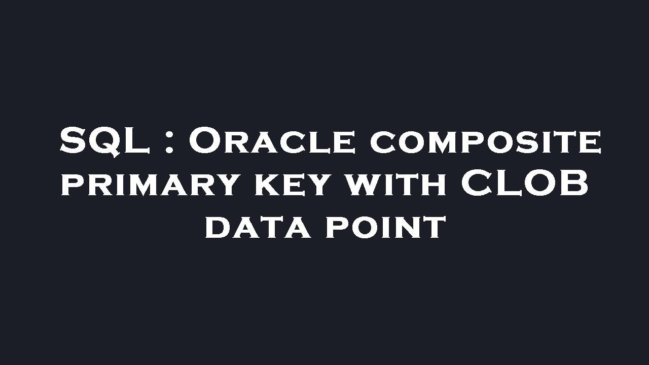 Sql Oracle Composite Primary Key With Clob Data Point Youtube