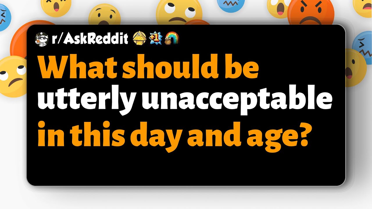 r/AskReddit | What should be utterly unacceptable in this day and age ...