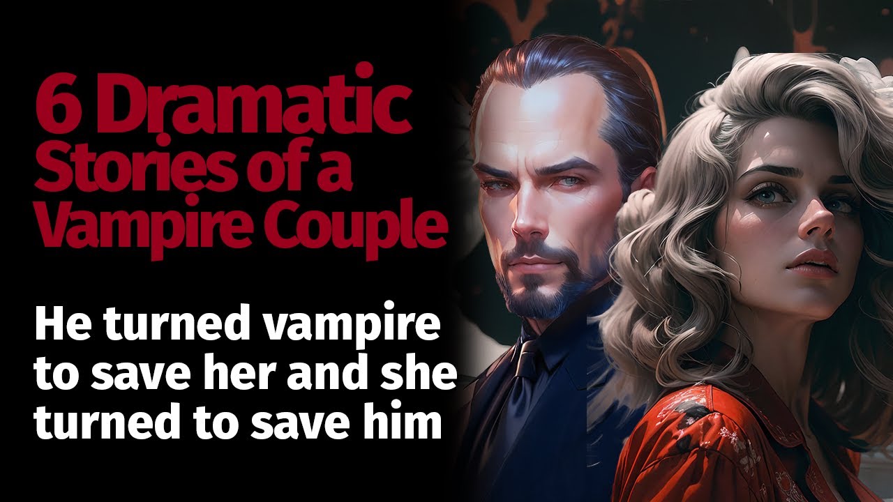 6 Dramatic Stories of a Vampire Couple - He turned to save her and she ...