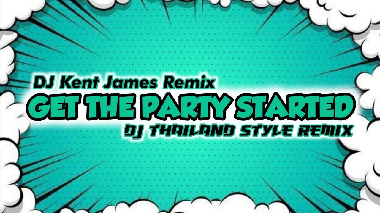 NEW THAILAND STYLE REMIX | GET THE PARTY STARTED | DJ KENT JAMES REMIX ...
