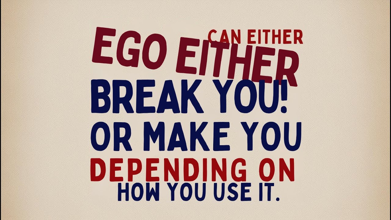 "EGO can either break you or make you, depending on how you use it ...