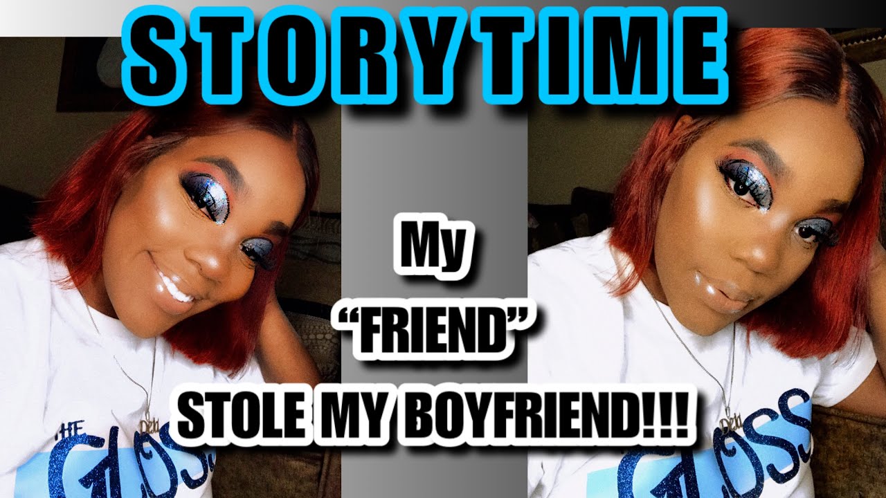 STORYTIME : My “FRIEND” stole my BOYFRIEND!!! - YouTube