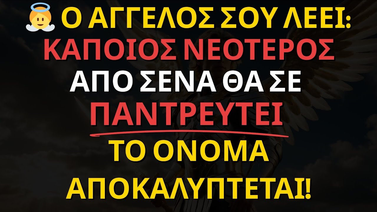 👼 Ο ΑΓΓΕΛΟΣ ΣΟΥ ΛΕΕΙ: ΚΑΠΟΙΟΣ ΝΕΟΤΕΡΟΣ ΑΠΟ ΣΕΝΑ ΘΑ ΣΕ ΠΑΝΤΡΕΥΤΕΙ – ΤΟ ...