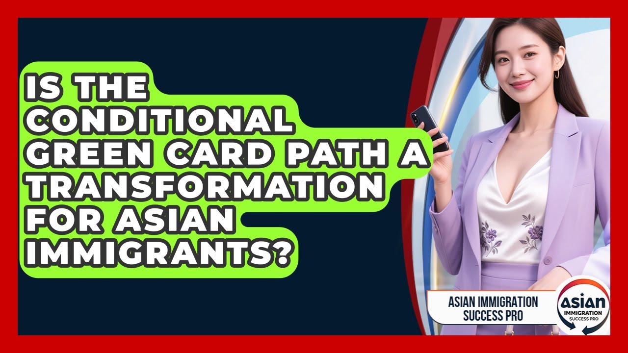 Is The Conditional Green Card Path A Transformation For Asian ...