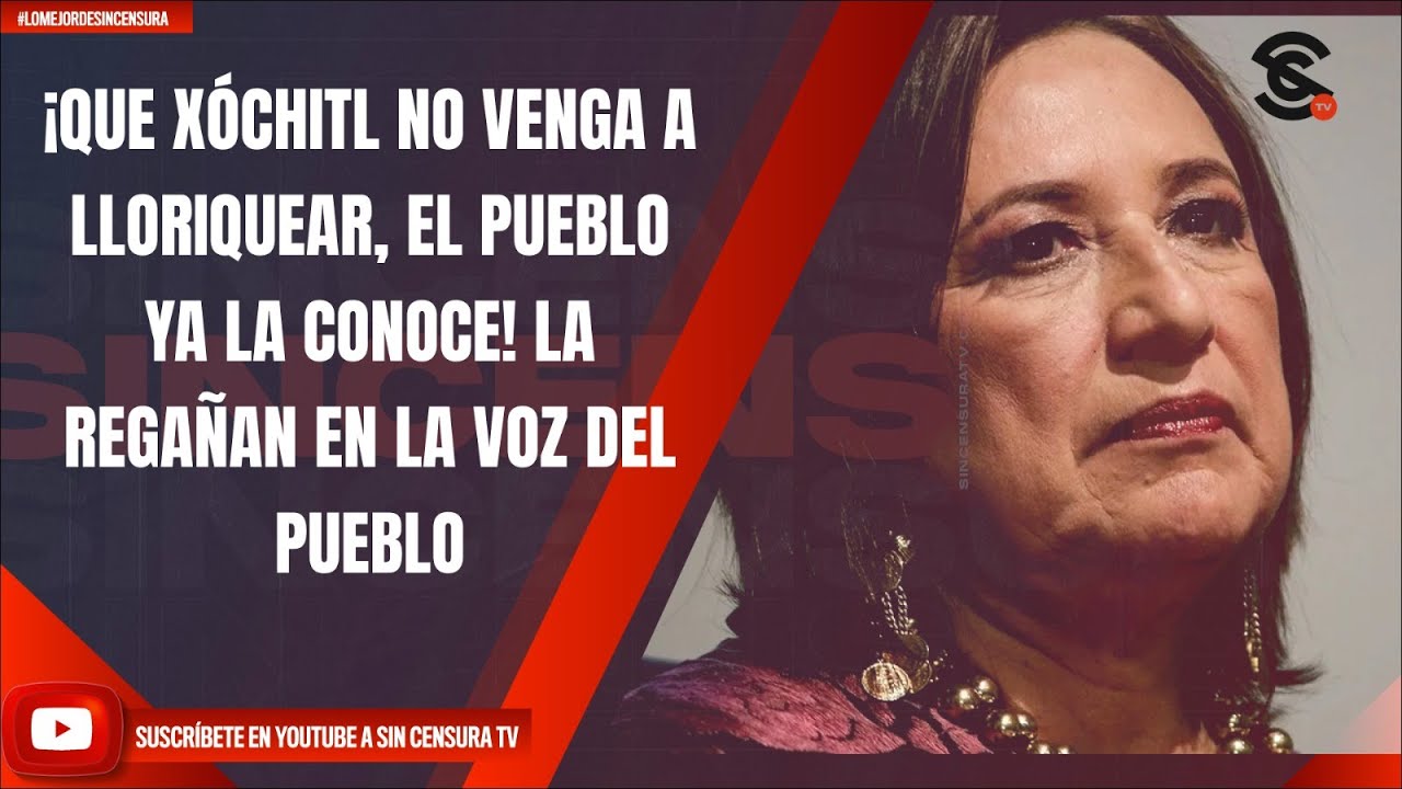 ¡QUE XÓCHITL NO VENGA A LLORIQUEAR, EL PUEBLO YA LA CONOCE! LA REGAÑAN ...