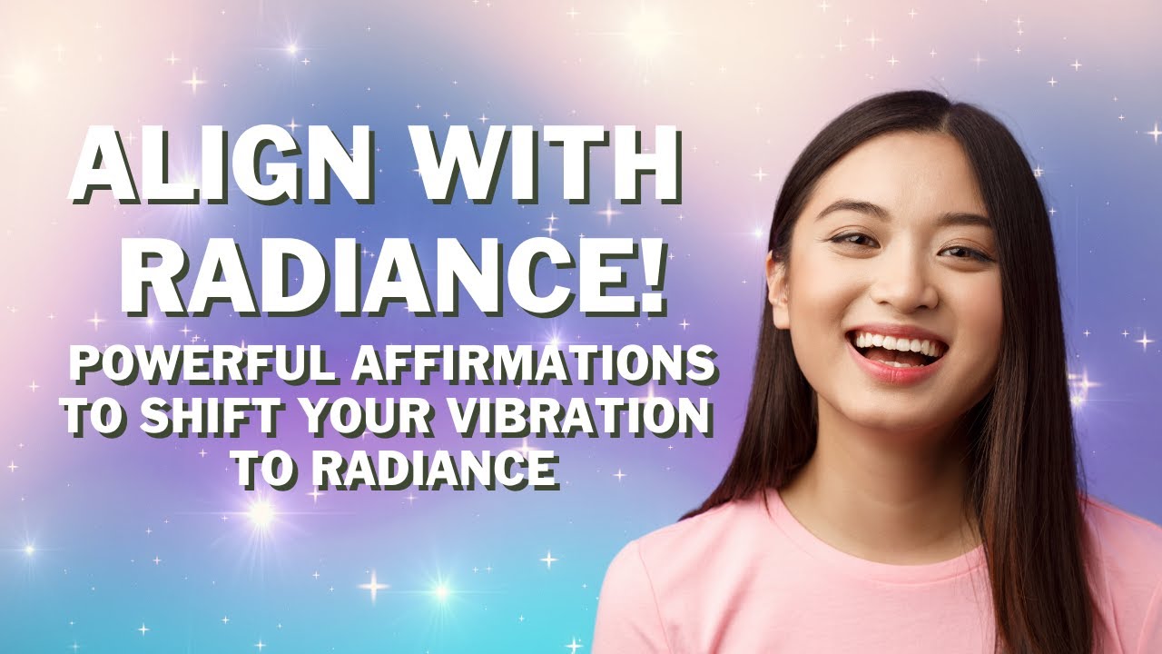 Align With Radiance! | Powerful Affirmations To Shift Your Vibration To Radiance | Self Love ...