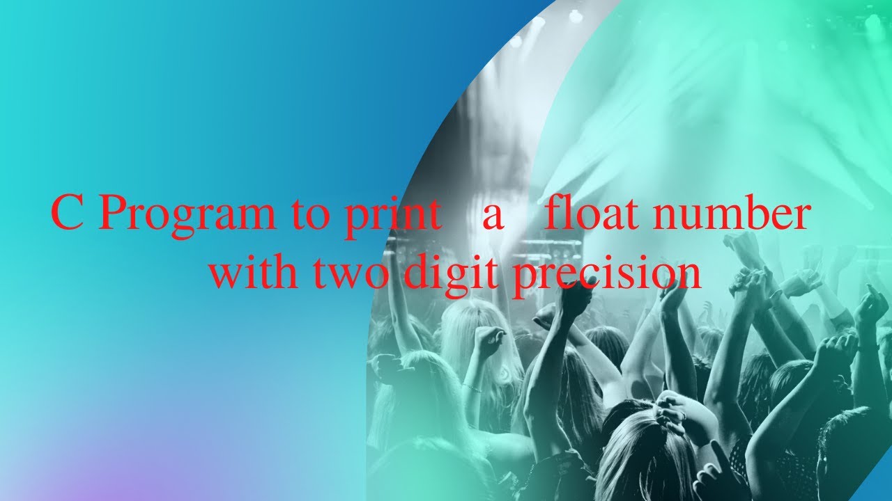C Program To Print A Float Number With Two Digit Precision YouTube c-program-to-print-a-float-number-with-two-digit-precision-youtube