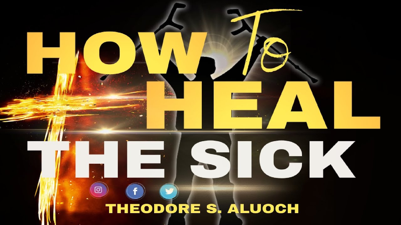How To Heal The Sick II Theodore S. Aluoch - YouTube