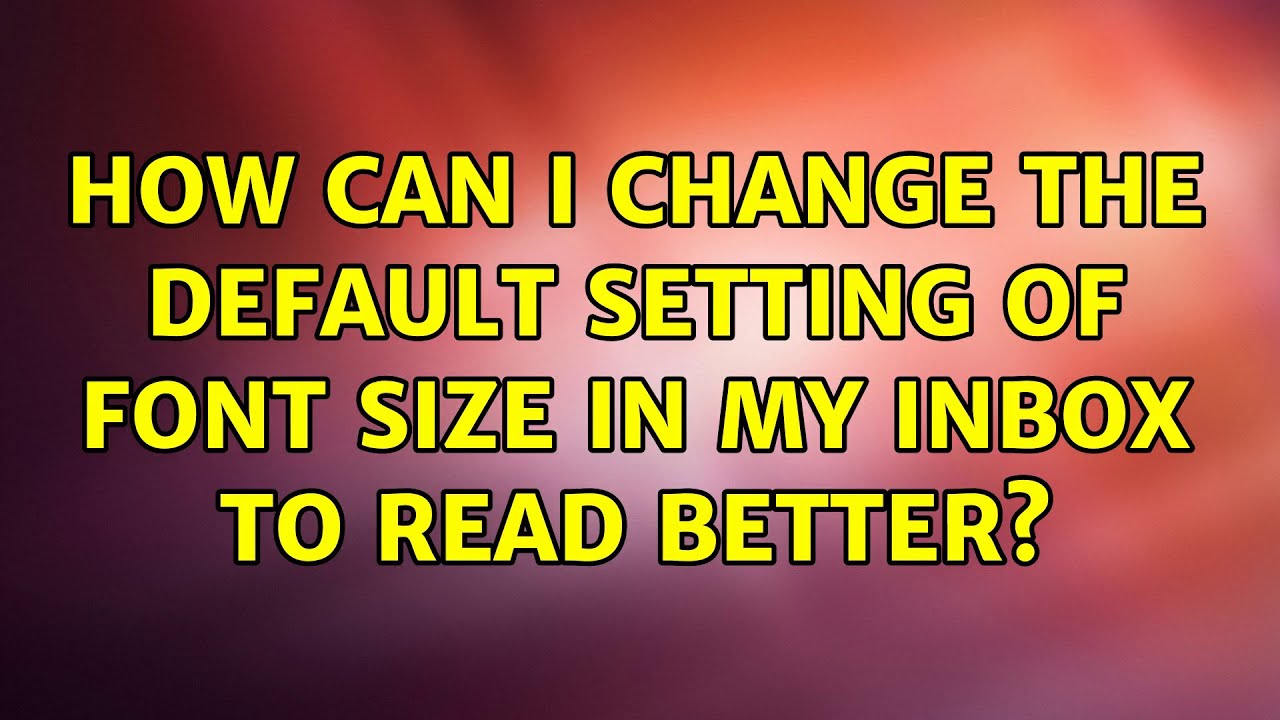 How Can I Change The Default Setting Of Font Size In My Inbox To Read how-can-i-change-the-default-setting-of-font-size-in-my-inbox-to-read