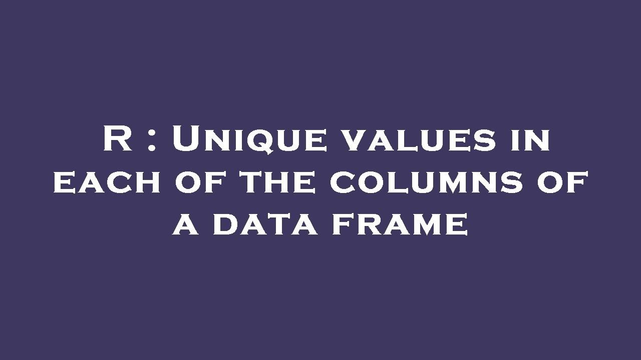R Unique Values In Each Of The Columns Of A Data Frame YouTube r-unique-values-in-each-of-the-columns-of-a-data-frame-youtube