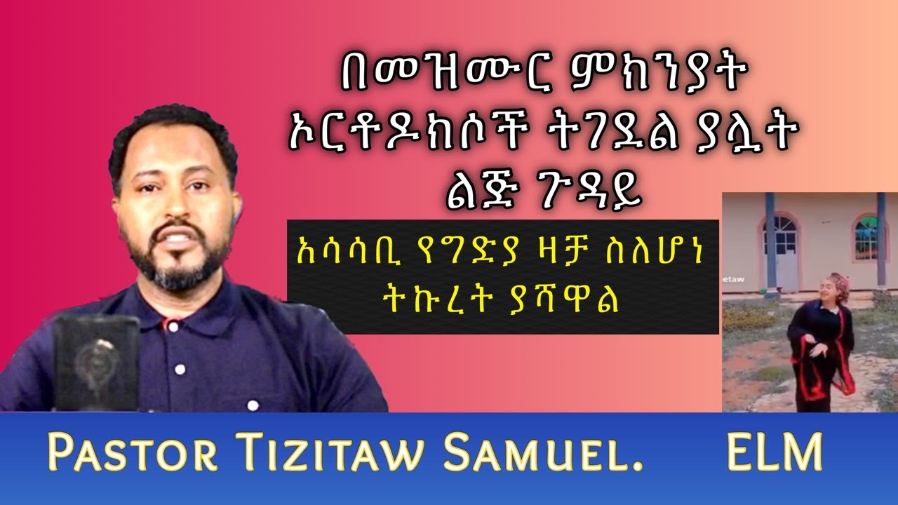 በመዝሙር ምክንያት ኦርቶዶክሶች ትገደል ያሏት ልጅ ጉዳይ! #Pastor_Tizitaw_Samuel #ELM #EOTC ...