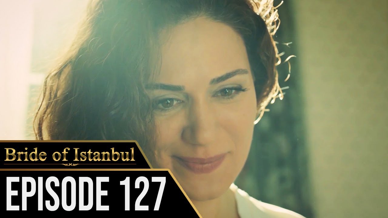 Bride of Istanbul - Episode 127 (English Subtitles) | Istanbullu Gelin ...