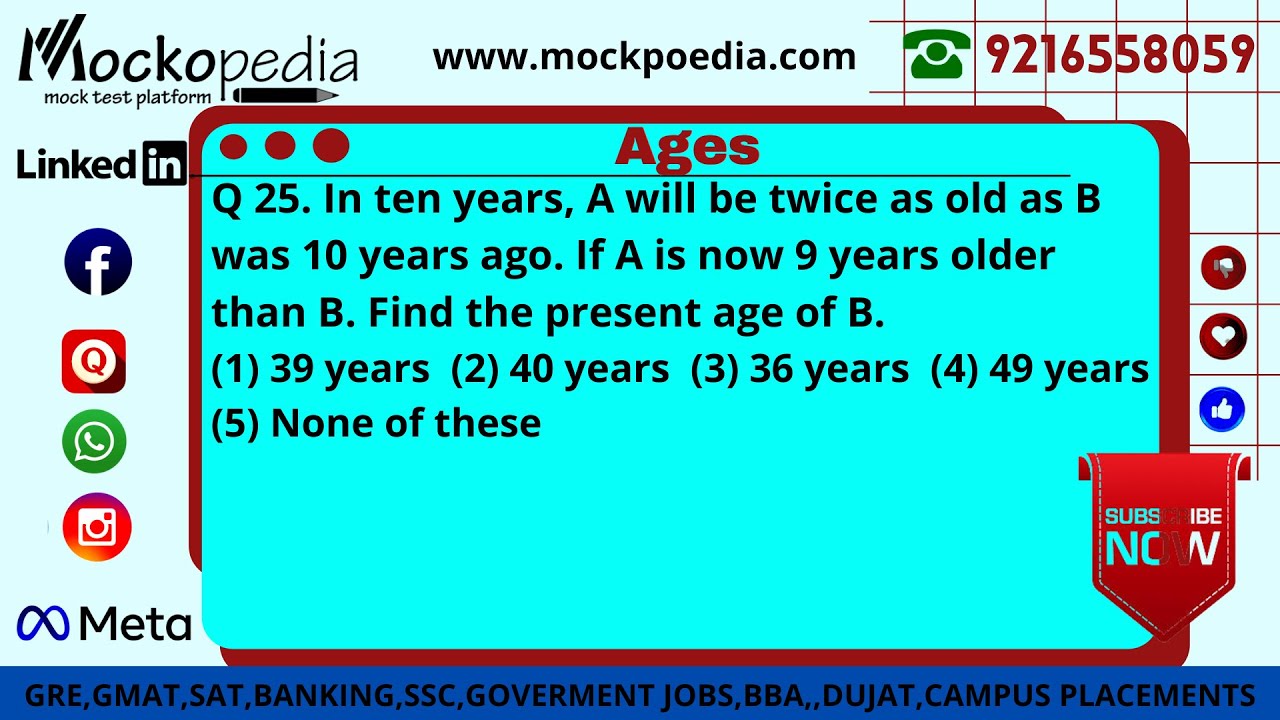 Q25- In ten years, A will be twice as old as B was 10 years ago. If A ...