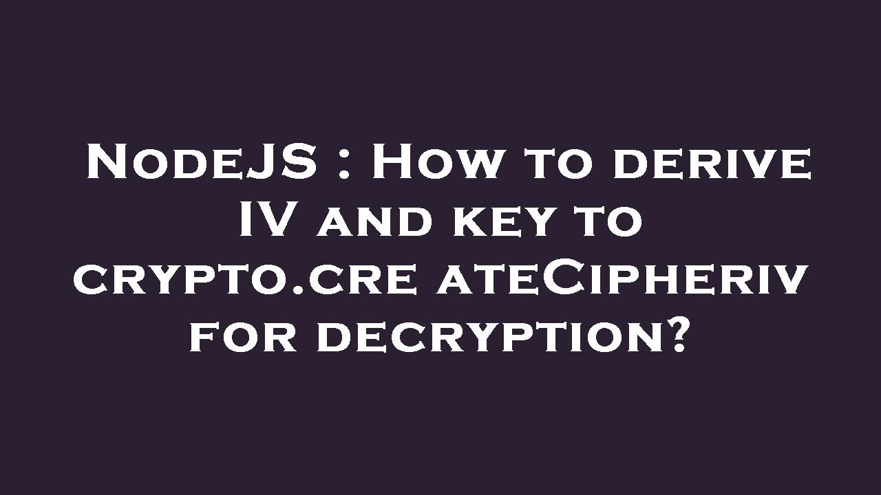 NodeJS : How to derive IV and key to crypto.createCipheriv for decryption? - YouTube