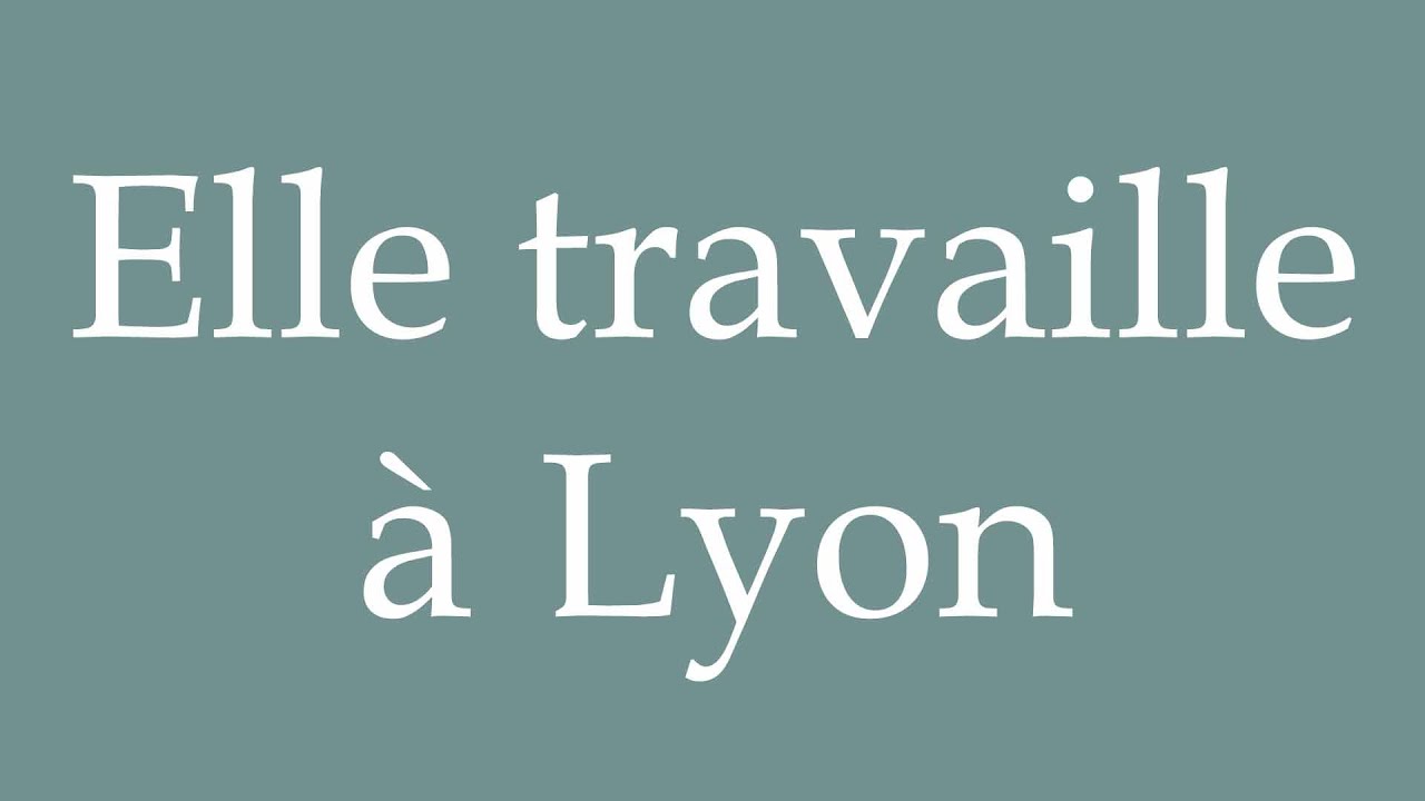 How to Pronounce ''Elle travaille à Lyon'' (She works in Lyon ...