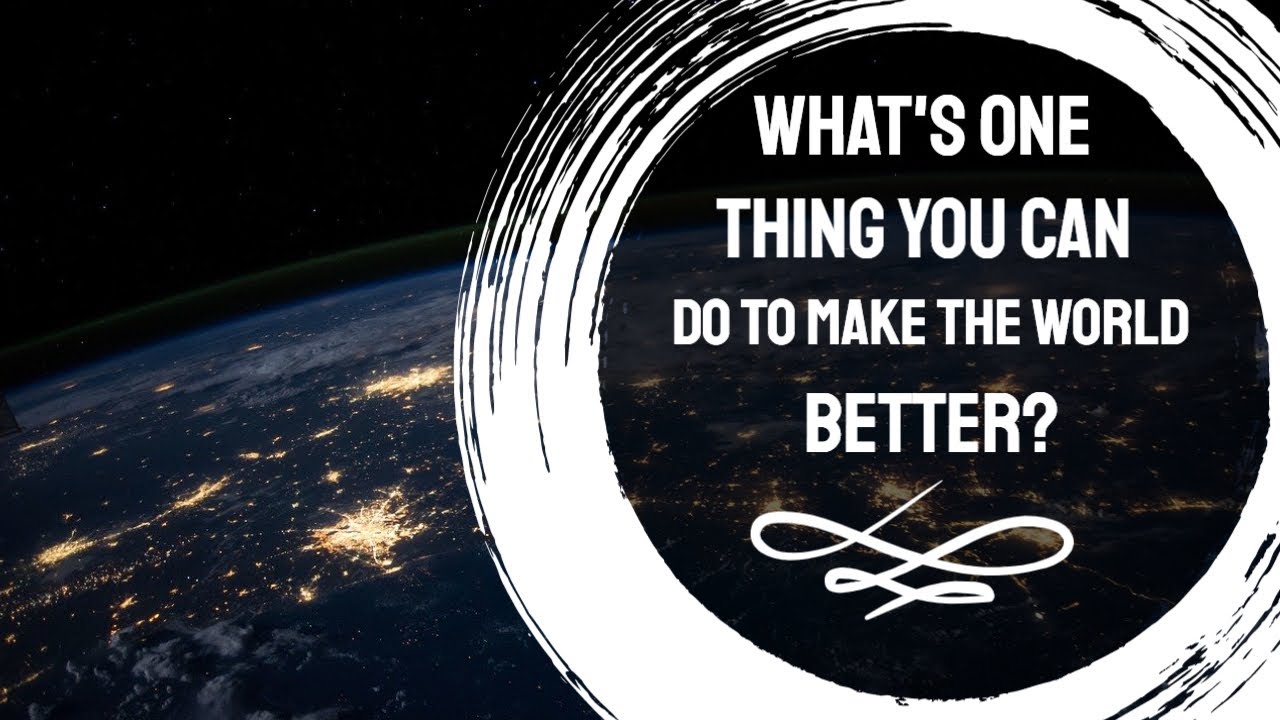 Whats One Thing You Can Do To Make The World Better YouTube whats-one-thing-you-can-do-to-make-the-world-better-youtube