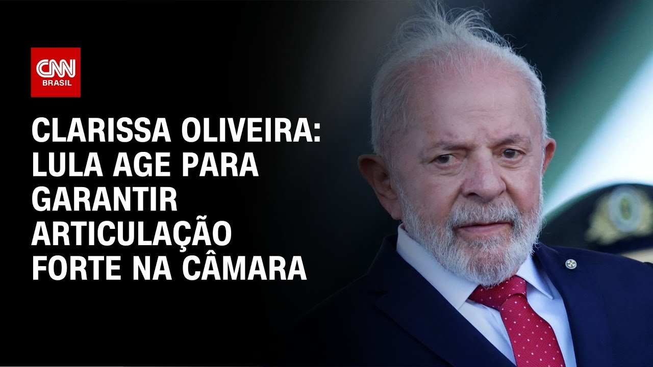 Clarissa Oliveira: Lula age para garantir articulação forte na Câmara ...