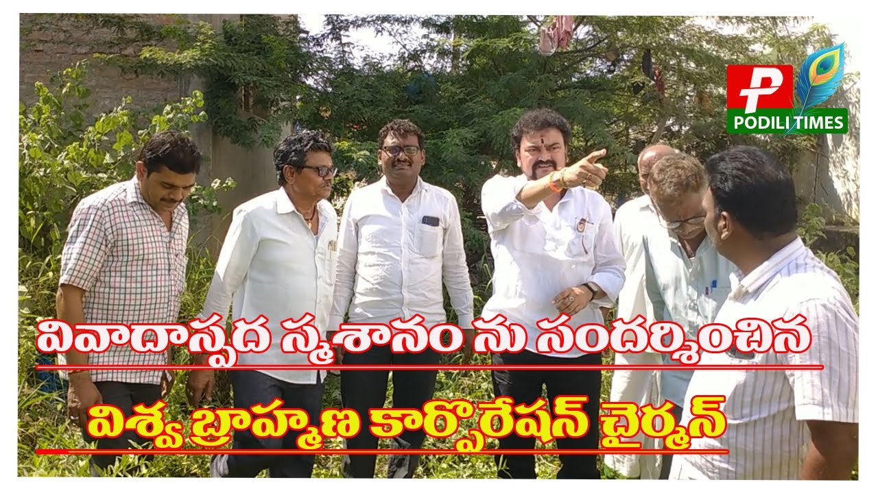 వివాదాస్పద స్మశానం ను సందర్శించిన విశ్వ బ్రాహ్మణ కార్పొరేషన్ చైర్మన్ ...