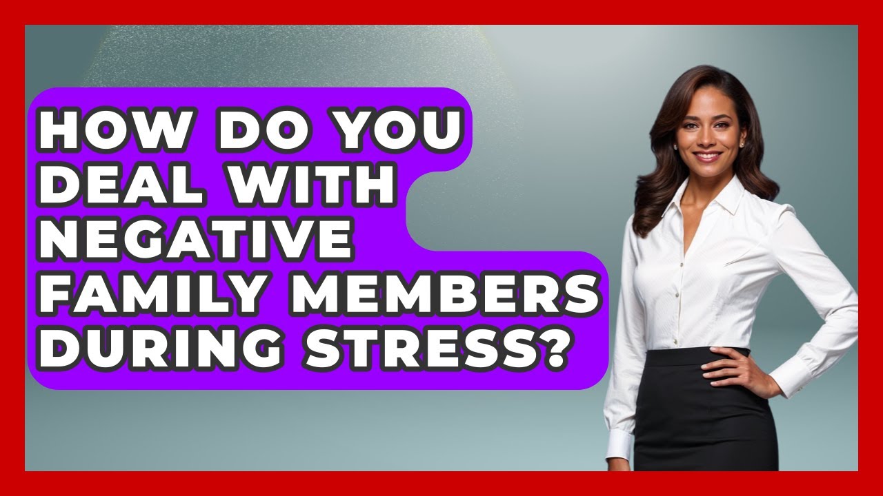 How Do You Deal With Negative Family Members During Stress? - Better ...