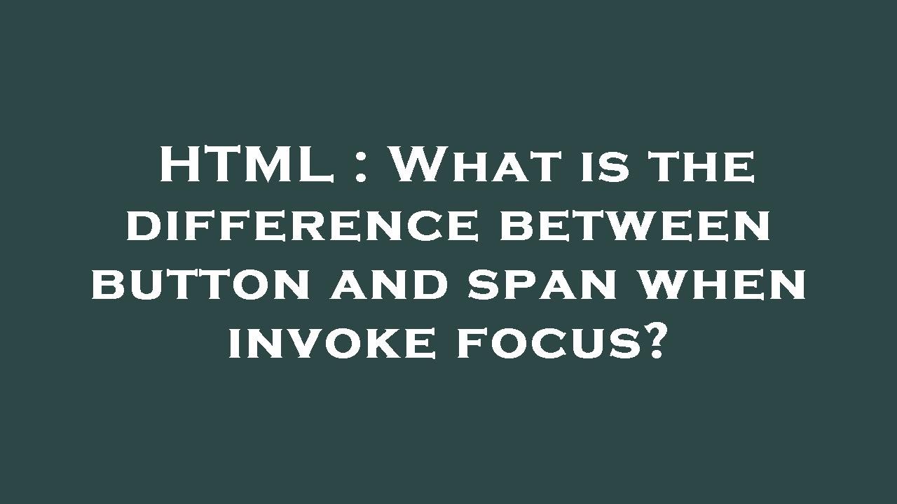 HTML What Is The Difference Between Button And Span When Invoke Focus HTML What Is The Difference Between Button And Span When Invoke Focus