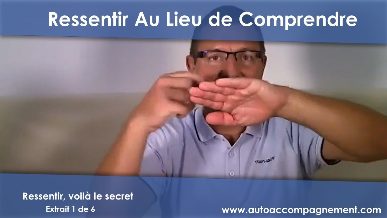 Ressentir au lieu de comprendre, extrait 1, Ressentir voila le secret ...