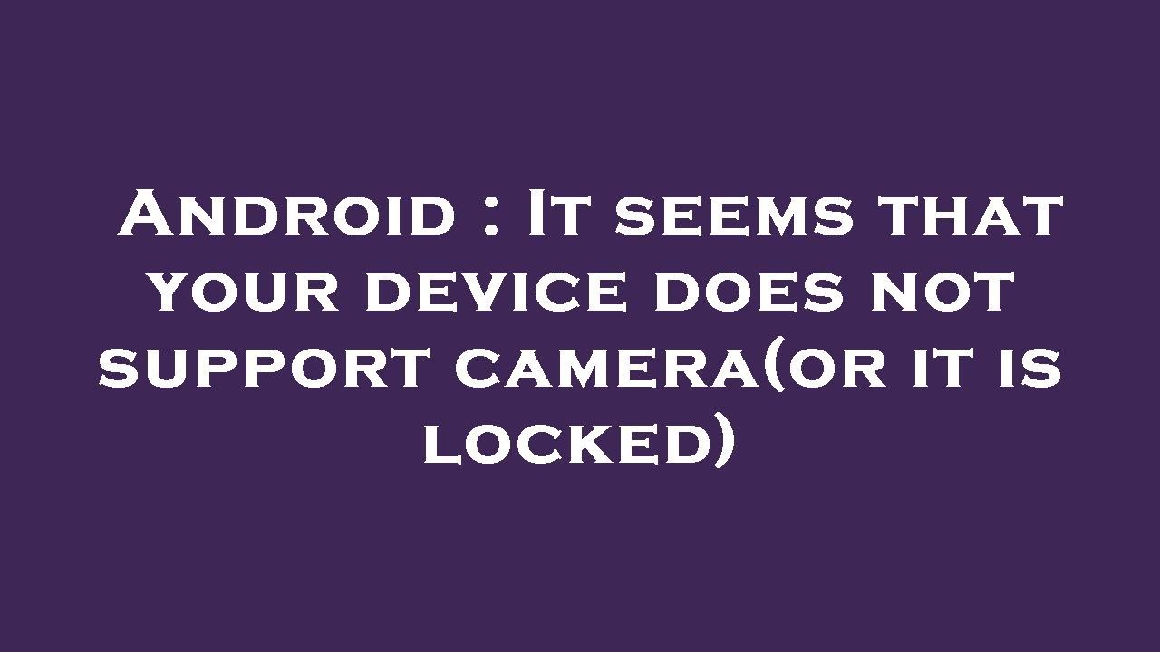 Android : It seems that your device does not support camera(or it is ...