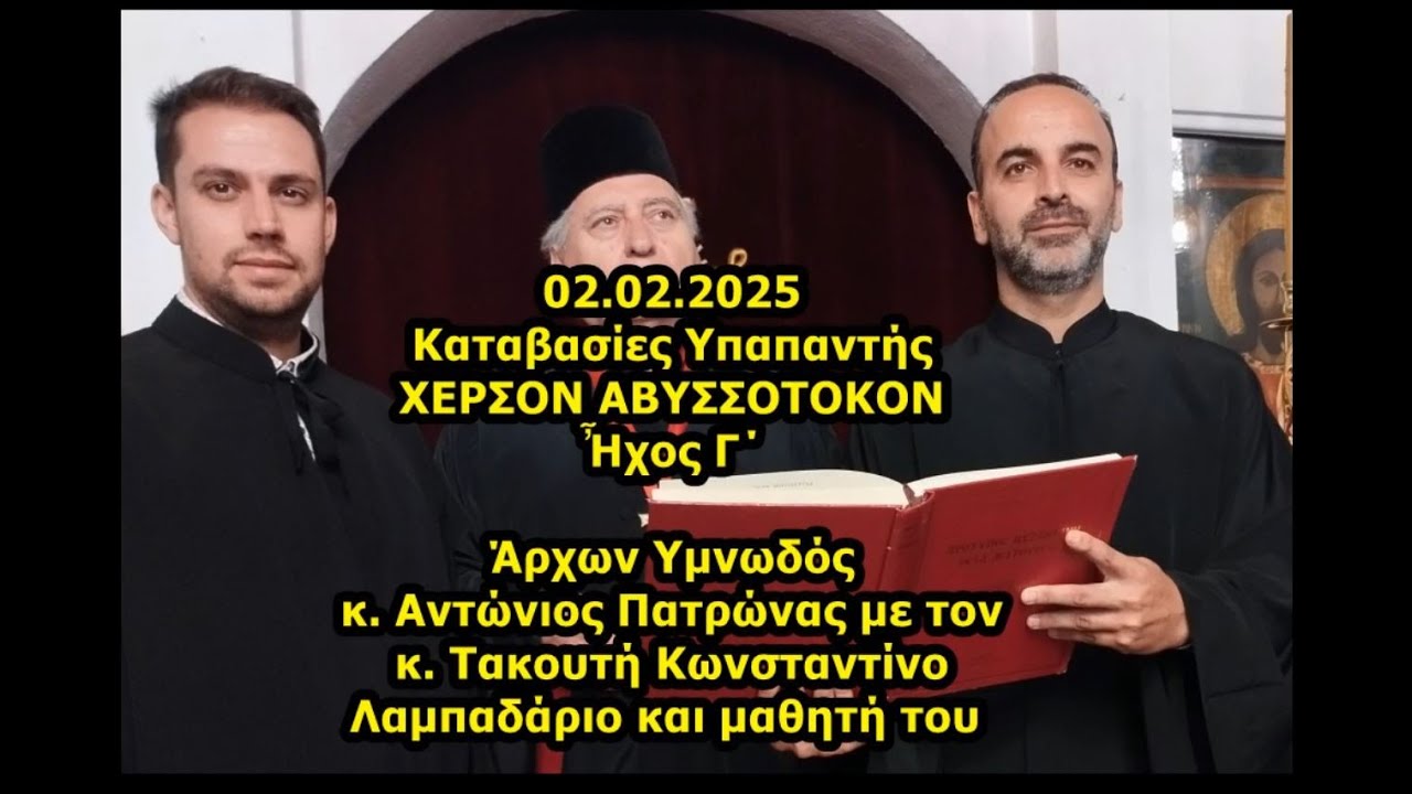 02.02.2025 Καταβασίες Υπαπαντής ΧΕΡΣΟΝ ΑΒΥΣΣΟΤΟΚΟΝ Ἦχος Γ΄ Άρχων ...