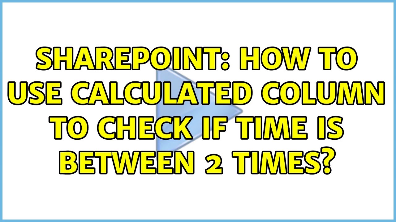 Sharepoint How To Use Calculated Column To Check If Time Is Between 2 Sharepoint How To Use Calculated Column To Check If Time Is Between 2