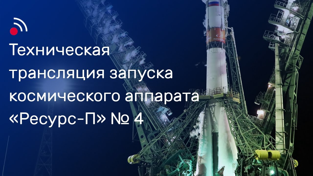 Техническая трансляция запуска космического аппарата «Ресурс П № 4