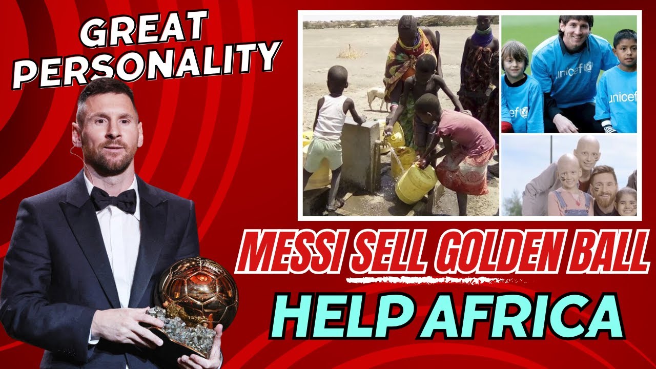 MESSI IS READY TO SELL THE GOLDEN BALL TO HELP THE PEOPLE OF AFRICA ...