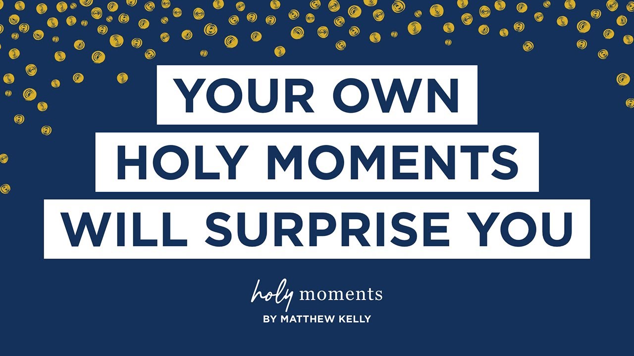 Your Own Holy Moments Will Surprise You - Holy Moments - Matthew Kelly ...