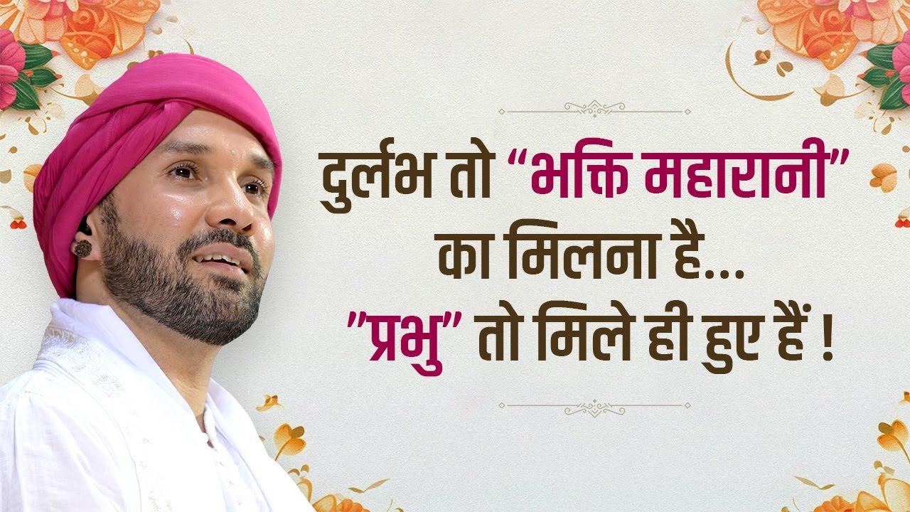 दुर्लभ तो “भक्ति महारानी” का मिलना है…”प्रभु” तो मिले ही हुए हैं ...