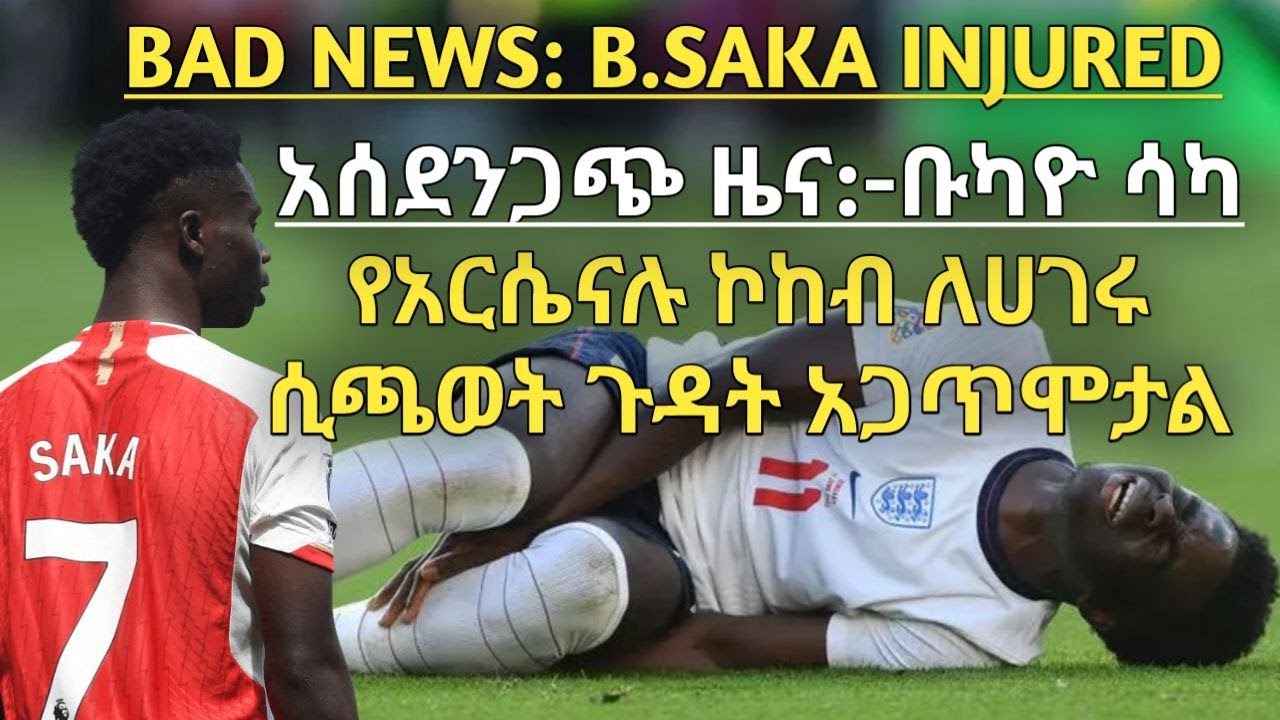 ቡካዮ ሳካ:አሰደንጋጭ ዜና:የአርሴናሉ ኮከብ ለሀገሩ ሲጫወት ጉዳት አጋጥሞታል | SAKA INJURED ...