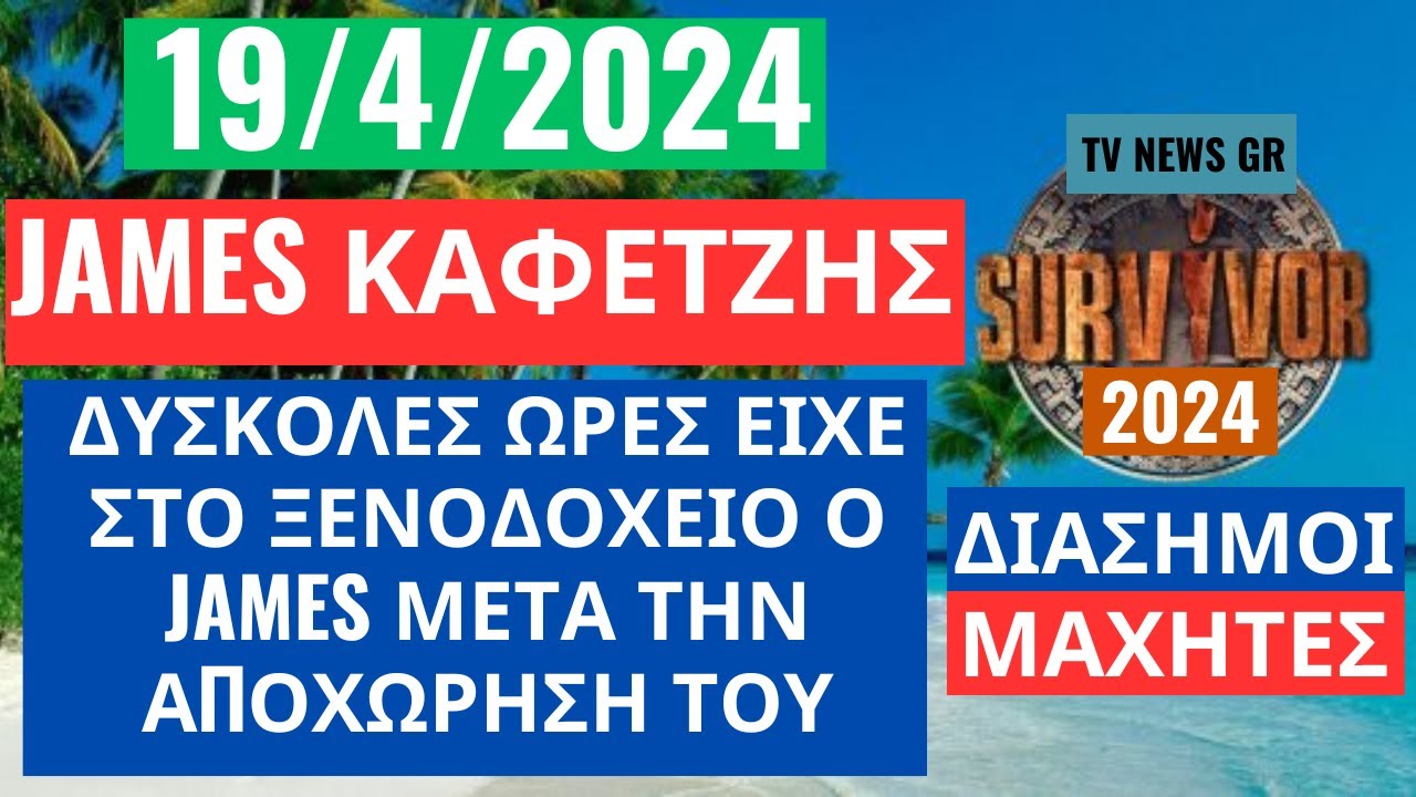 SURVIVOR 19/4/24 - JAMES ΚΑΦΕΤΖΗΣ - ΔΥΣΚΟΛΕΣ ΩΡΕΣ ΕΙΧΕ ΣΤΟ ΞΕΝΟΔΟΧΕΙΟ ...