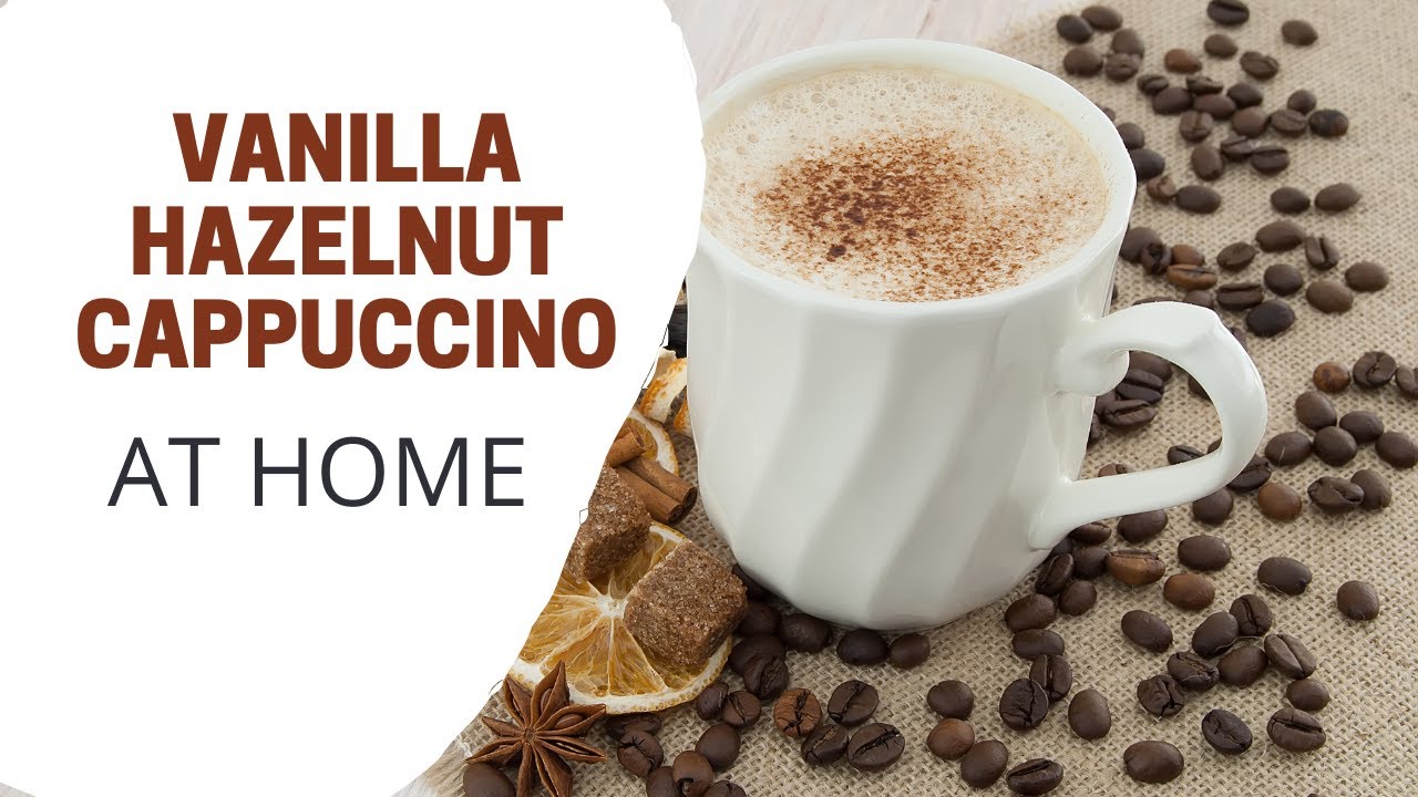 How to make Vanilla Hazelnut Cappuccino at home | Fusion Treats & Tours ...