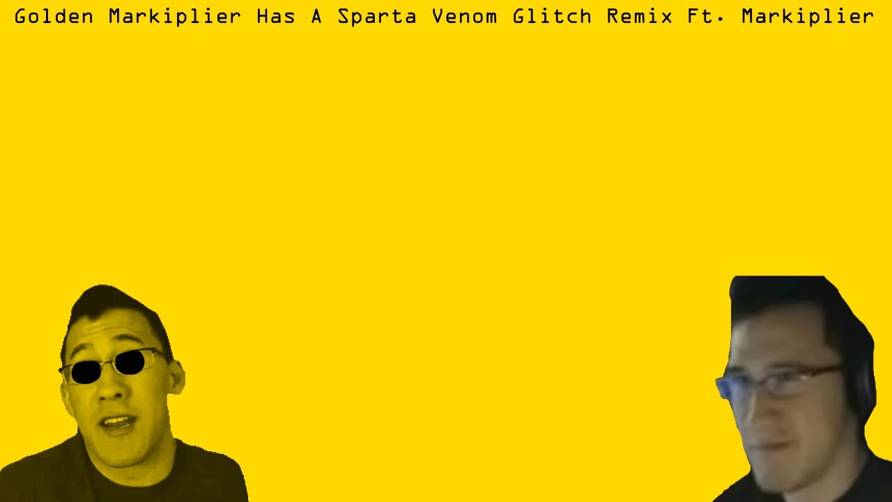 Golden Markiplier Has A Sparta Venom Glitch Remix Ft. Markiplier ...