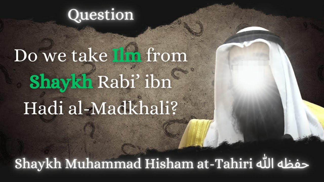 Do we take Ilm from Shaykh Rabi' ibn Hadi al-Madkhali? | Shaykh Dr Muhammad Hisham Tahiri حفظه ...