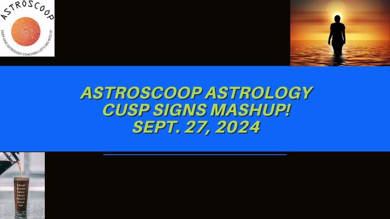 ASTROSCOOP ASTROLOGY CUSP SIGNS MASHUP! SEPT. 27, 2024 - YouTube