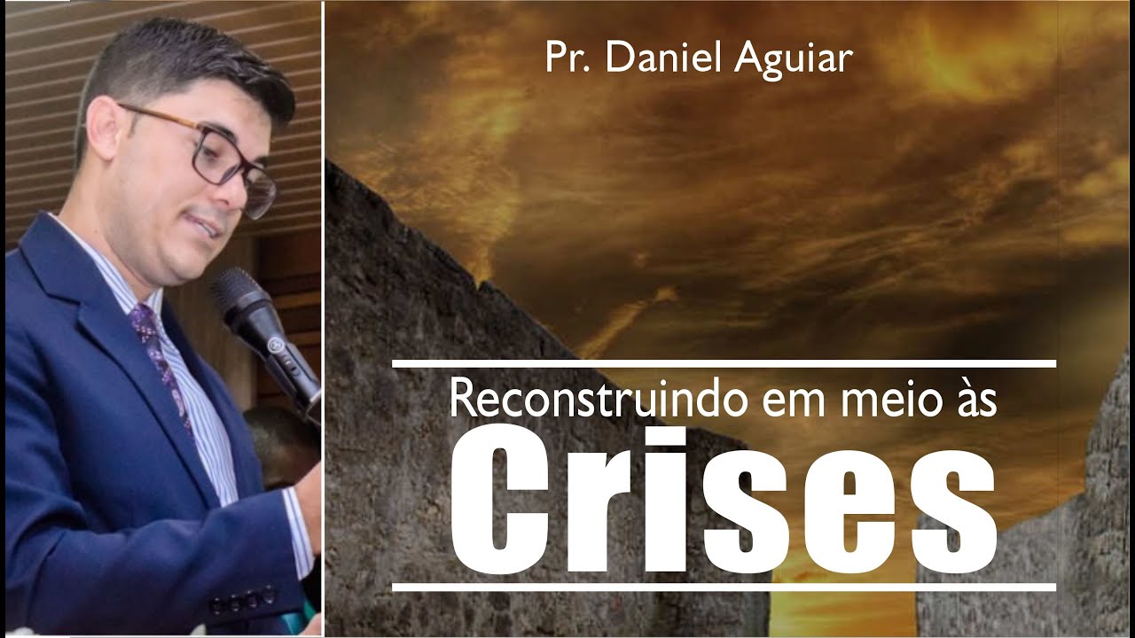 Pr. Daniel Aguiar - Reconstruindo em meio às crises - YouTube