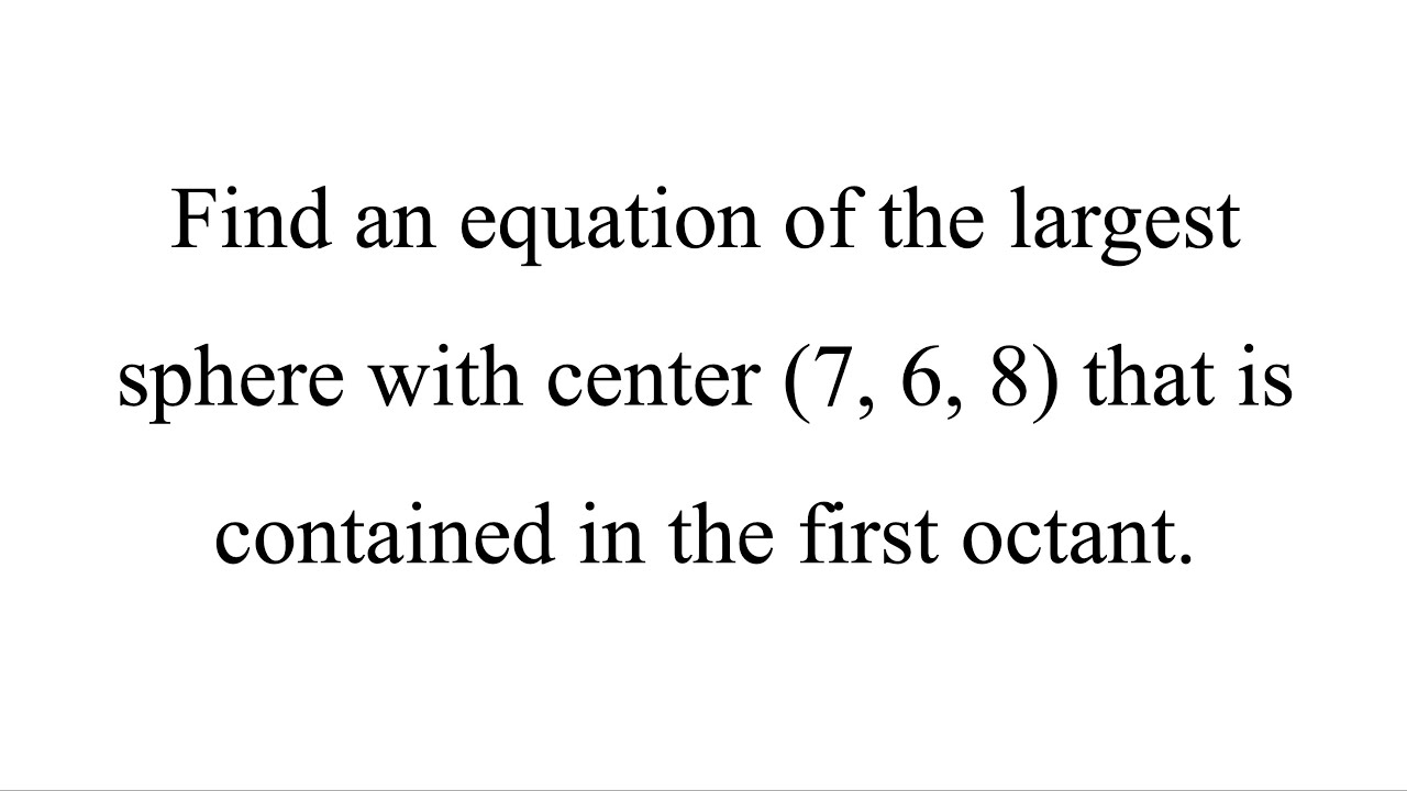 Find an equation of the largest sphere with center (7, 6, 8) that is contained in the first ...