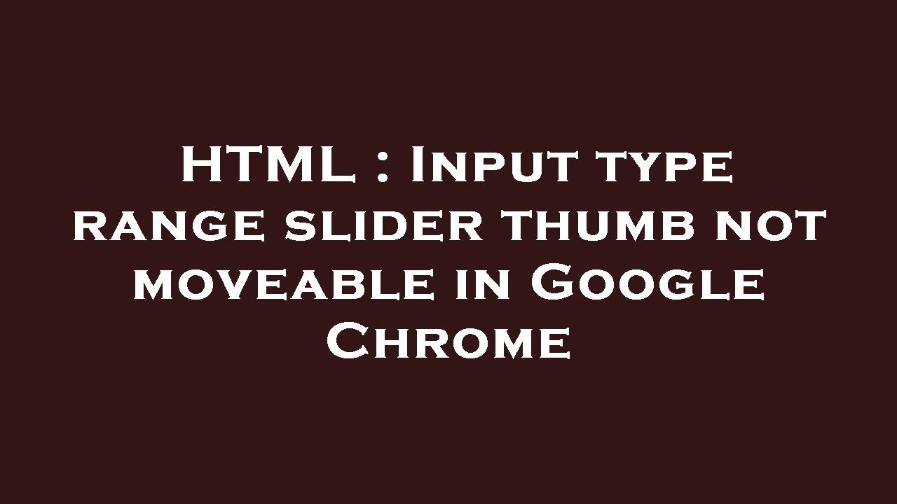 HTML : Input type range slider thumb not moveable in Google Chrome ...
