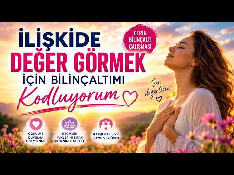İLİŞKİDE DEĞER GÖRMEK İÇİN BİLİNÇALTIMI KODLUYORUM