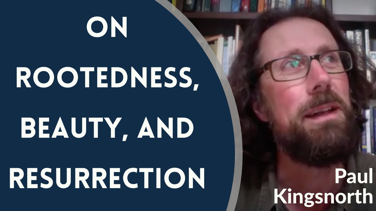 On Rootedness, Beauty, and Resurrection - Paul Kingsnorth - YouTube