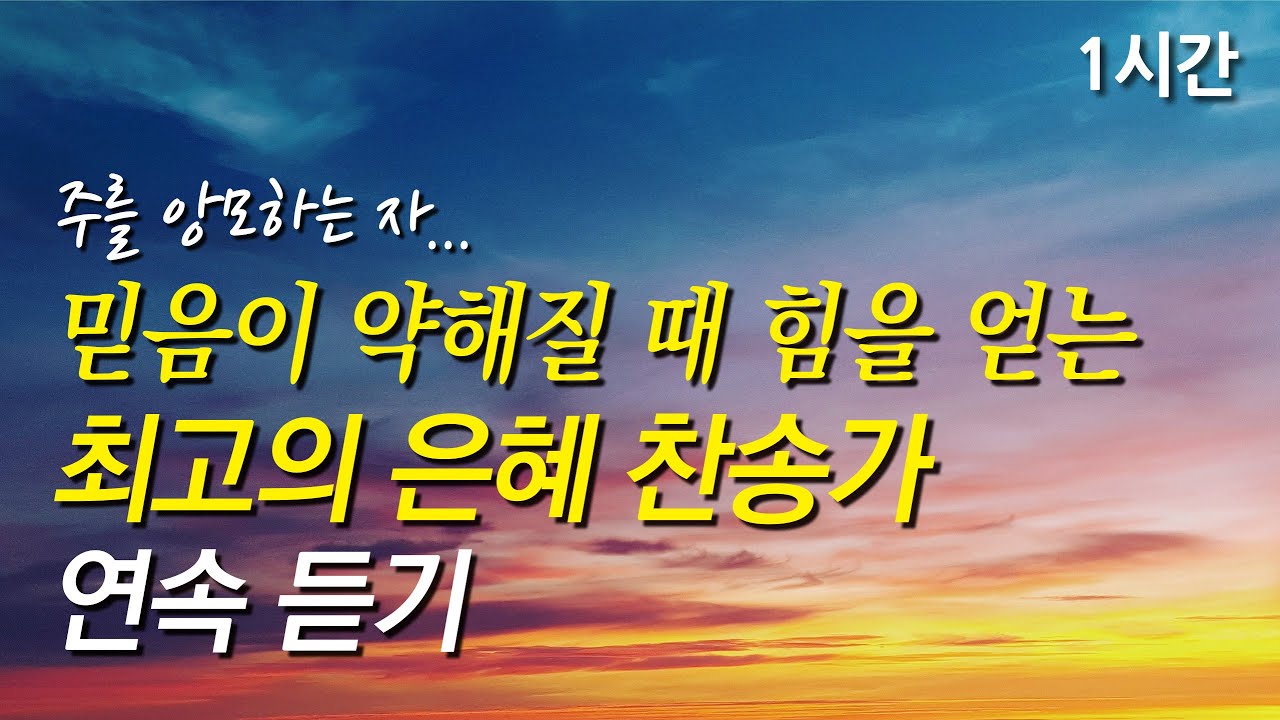 주를 앙모하는 자 믿음이 약해질 때 힘을 얻는 최고의 은혜 찬송가 모음찬송가1시간연속듣기 중간광고없는찬양 찬송가모음