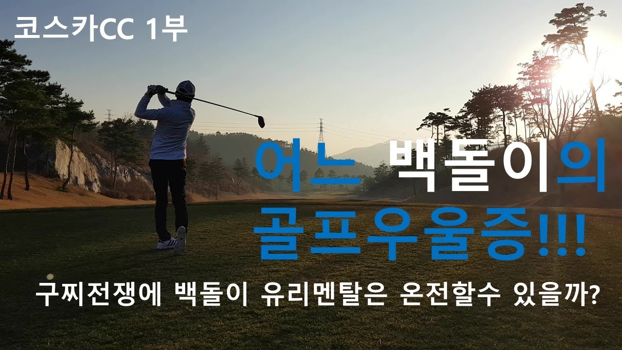 골프 백돌이 필드라운드 어느 백돌이의 골프우울증 구찌에 깨져버린 유리맨탈 코스카cc 1부 Youtube