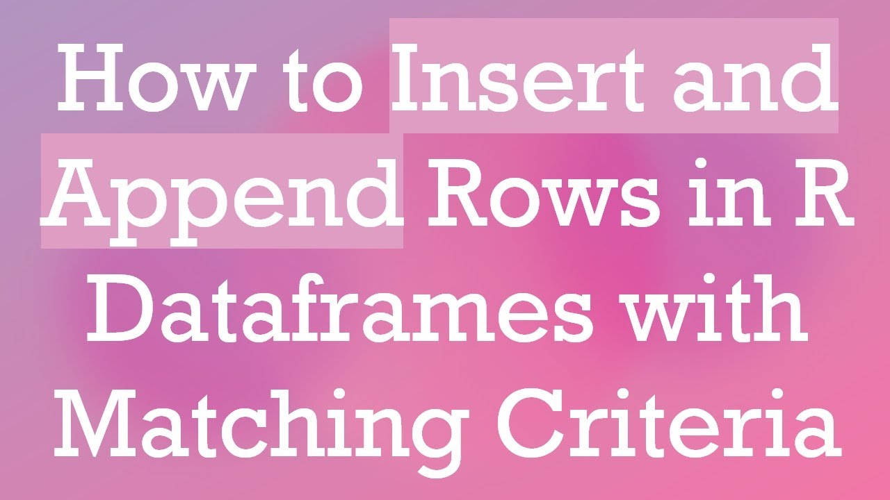 How To Insert And Append Rows In R Dataframes With Matching Criteria 7391