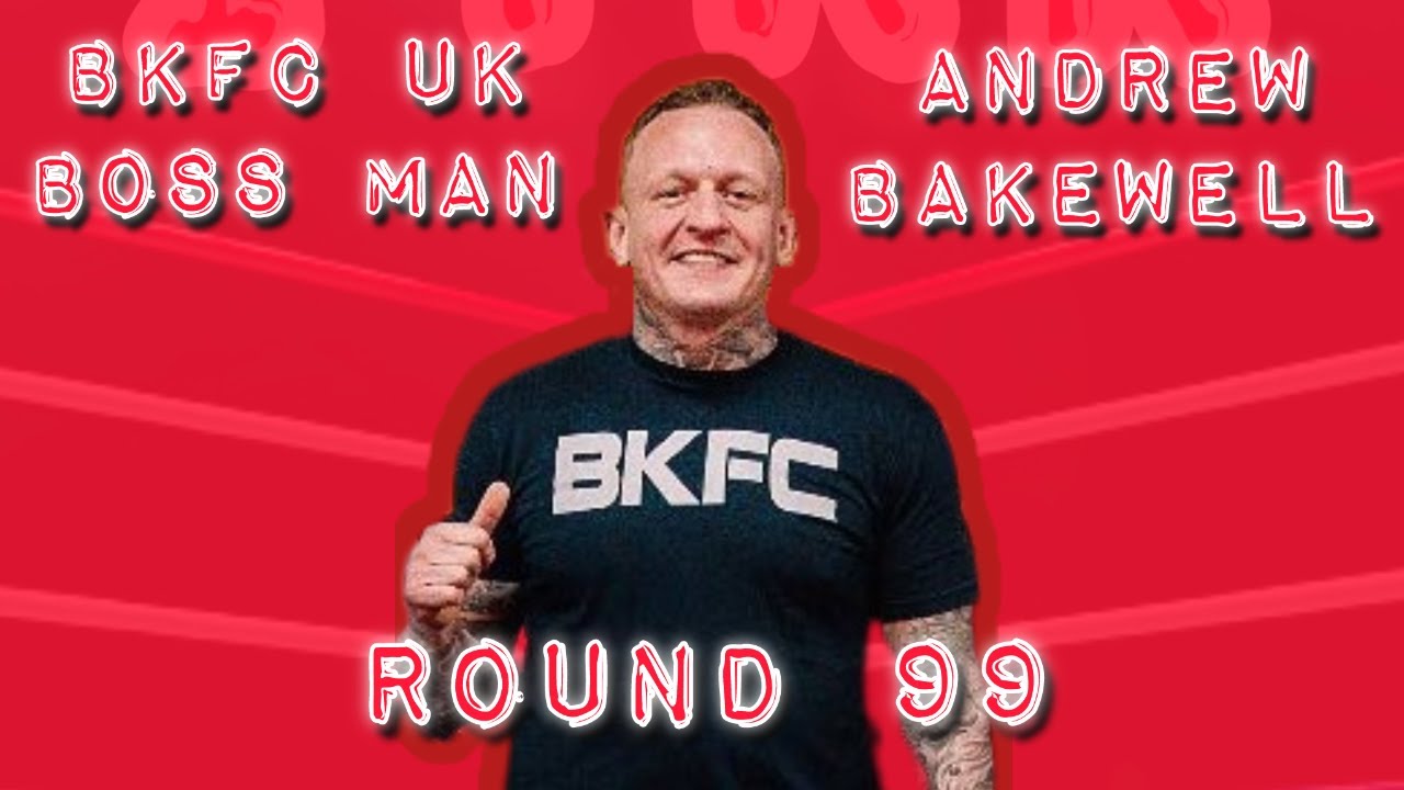 ROUND 99 - BKFC BOSS MAN ANDREW BAKEWELL TALKS BFC 60 - YouTube